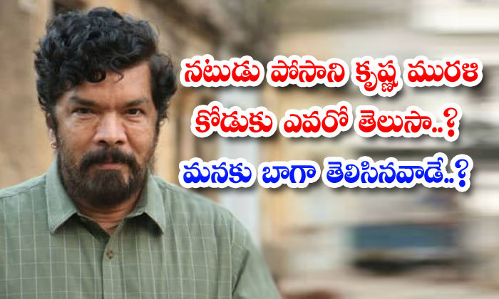 నటుడు పోసాని కృష్ణ మురళి కొడుకు ఎవరో తెలుసా.. మనకు బాగా తెలిసినవాడే..
