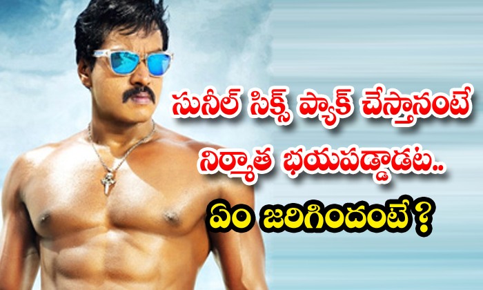 సునీల్ సిక్స్ ప్యాక్ చేస్తానంటే నిర్మాత భయపడ్డాడట.. ఏం జరిగిందంటే ...