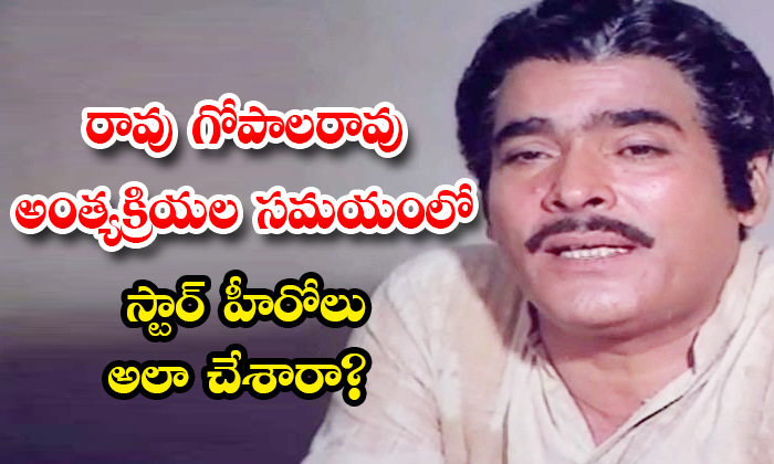 రావు గోపాలరావు అంత్యక్రియల సమయంలో స్టార్ హీరోలు అలా చేశారా