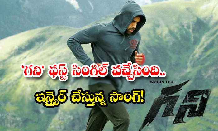 గని ఫస్ట్ సింగిల్ వచ్చేసింది..ఇన్స్పైర్ చేస్తున్న సాంగ్ | Varun Tej ...