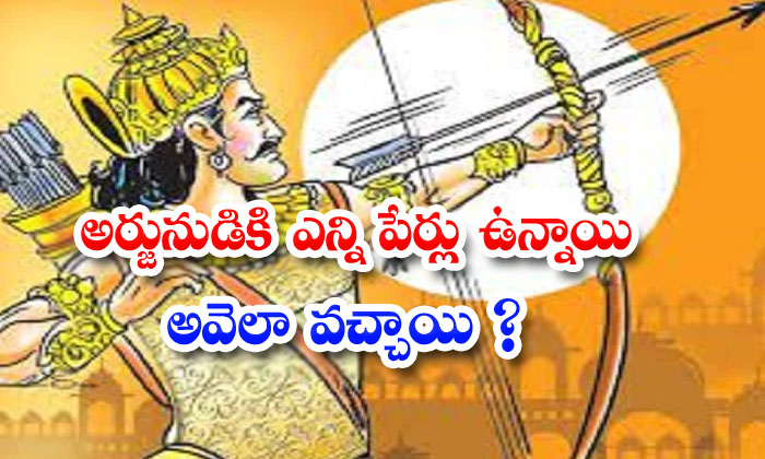 అర్జునుడికి ఎన్ని పేర్లు ఉన్నాయి అవెలా వచ్చాయి