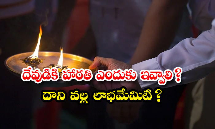 దేవుడికి హారతి ఎందుకు ఇవ్వాలి దాని వల్ల లాభమేమిటి