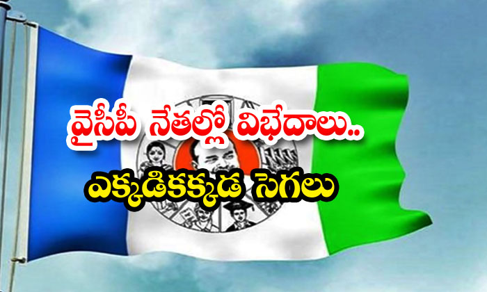 వైసీపీ నేత‌ల్లో విభేదాలు.. ఎక్క‌డిక‌క్క‌డ సెగ‌లు