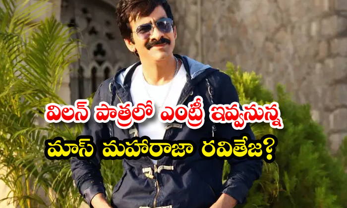 విలన్ పాత్రలో ఎంట్రీ ఇవ్వనున్న మాస్ మహారాజా రవితేజ