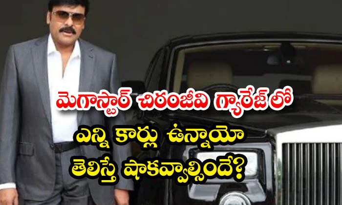 మెగాస్టార్ చిరంజీవి గ్యారేజ్ లో ఎన్ని కార్లు ఉన్నాయో తెలిస్తే ...