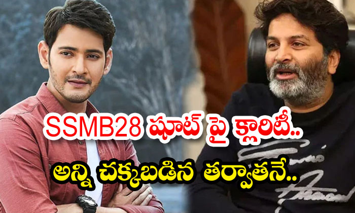 SSMB28 షూట్ పై క్లారిటీ.. అన్ని చక్కబడిన తర్వాతనే..