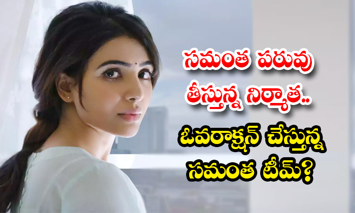 సమంత పరువు తీస్తున్న నిర్మాత.. ఓవరాక్షన్ చేస్తున్న సమంత టీమ్