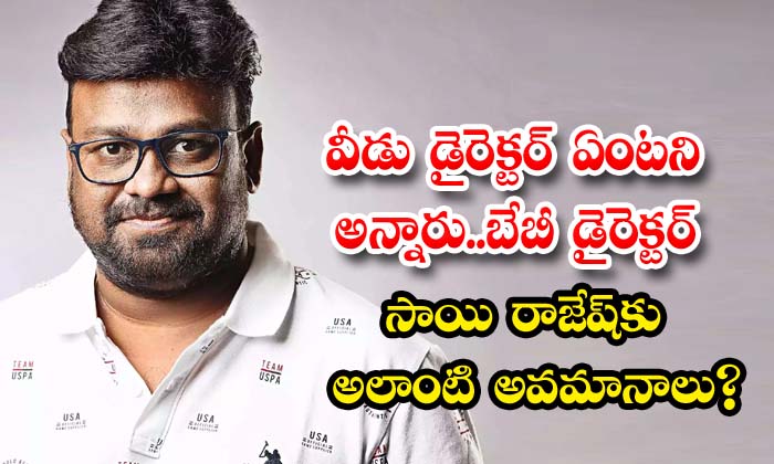 వీడు డైరెక్టర్ ఏంటని అన్నారు.. బేబీ డైరెక్టర్ సాయి రాజేష్ కు అలాంటి ...