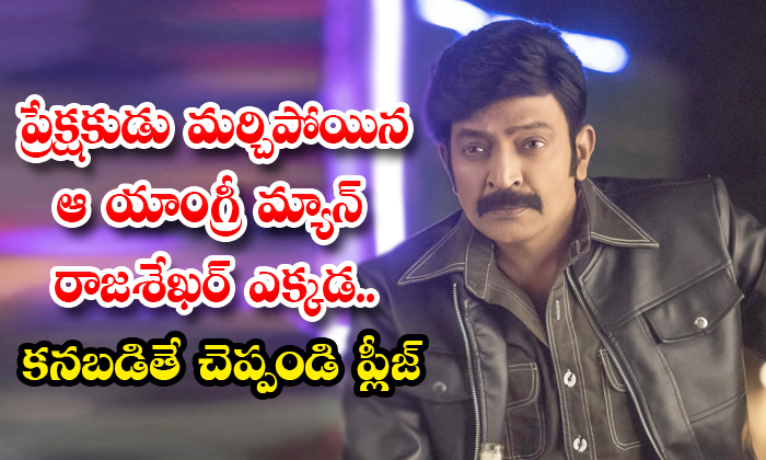 ప్రేక్షకుడు మర్చిపోయిన ఆ యాంగ్రీ మ్యాన్ రాజశేఖర్ ఎక్కడ..కనబడితే ...