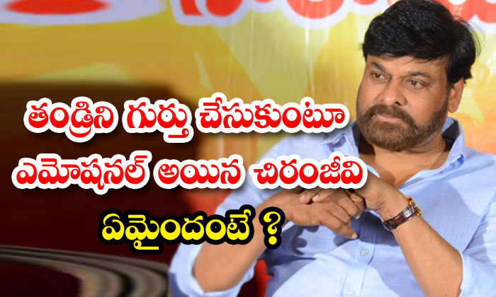 తండ్రిని గుర్తు చేసుకుంటూ ఎమోషనల్ అయిన చిరంజీవి.. ఏమైందంటే