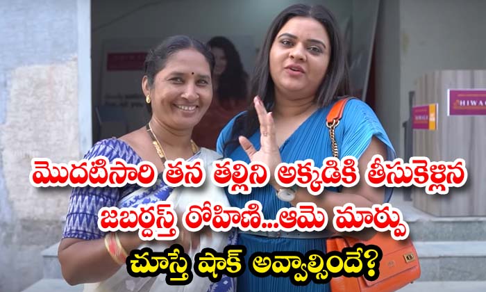 మొదటిసారి తన తల్లిని అక్కడికి తీసుకెళ్లిన జబర్దస్త్ రోహిణి.. ఆమె మార్పు ...