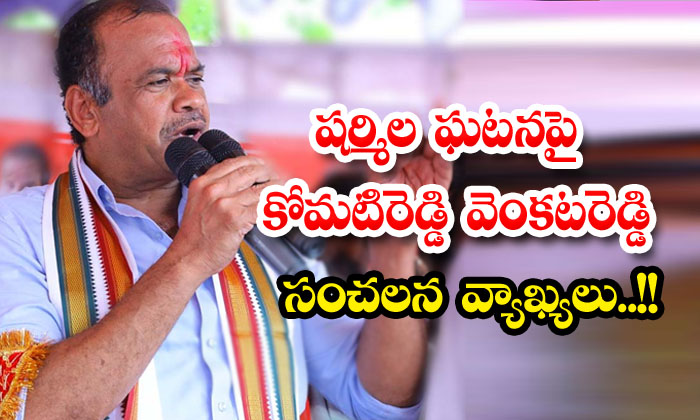 షర్మిల ఘటనపై కోమటిరెడ్డి వెంకటరెడ్డి సంచలన వ్యాఖ్యలు..