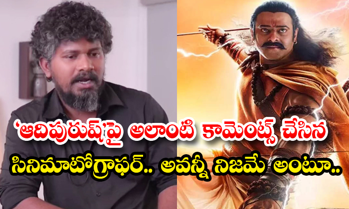 ఆదిపురుష్పై అలాంటి కామెంట్స్ చేసిన సినిమాటోగ్రాఫర్.. అవన్నీ నిజమే అంటూ..