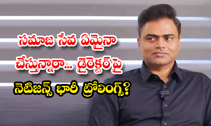 సమాజ సేవ ఏమైనా చేస్తున్నారా... డైరెక్టర్ పై నెటిజన్స్ భారీ ట్రోలింగ్స్ ...