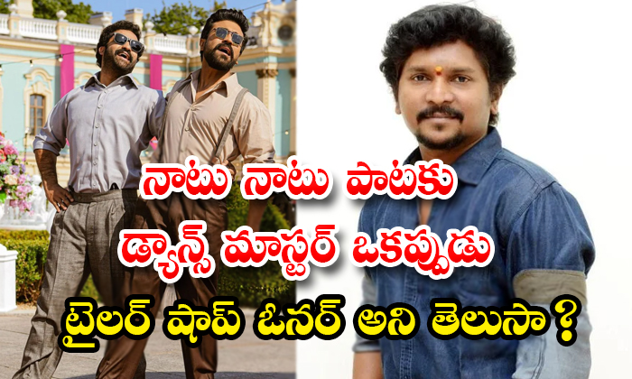 నాటు నాటు పాటకు డ్యాన్స్ మాస్టర్ ఒకప్పుడు టైలర్ షాప్ ఓనర్ అని తెలుసా