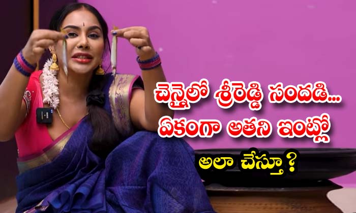 చెన్నైలో శ్రీరెడ్డి సందడి.. ఏకంగా అతని ఇంట్లో అలా చేస్తూ - Shri Reddys ...