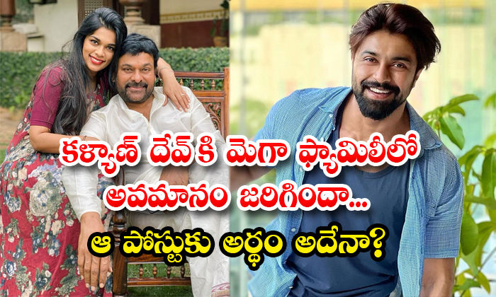 కళ్యాణ్ దేవ్ కి మెగా ఫ్యామిలీలో అవమానం జరిగిందా... ఆ పోస్టుకు అర్థం ...