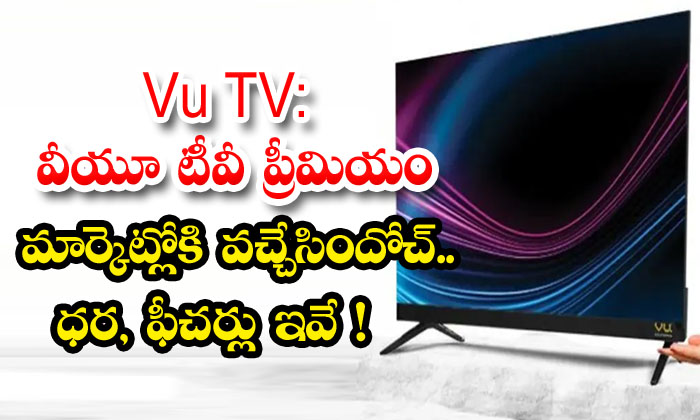 Vu TV: వీయూ టీవీ ప్రీమియం మార్కెట్లోకి వచ్చేసిందోచ్... ధర, ఫీచర్లు ఇవే ...