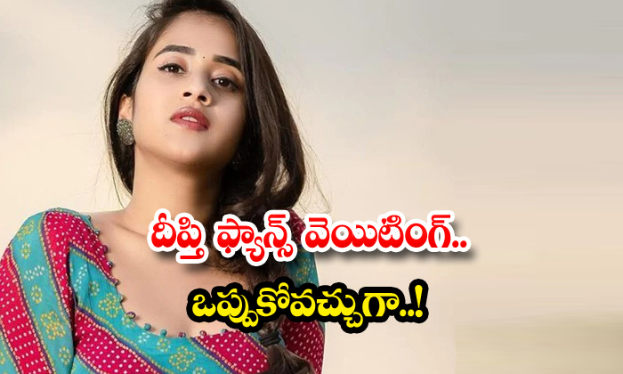 దీప్తి ఫ్యాన్స్ వెయిటింగ్.. ఒప్పుకోవచ్చుగా..