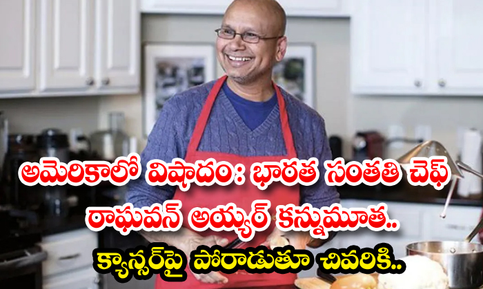 అమెరికాలో విషాదం : భారత సంతతి చెఫ్ రాఘవన్ అయ్యర్ కన్నుమూత.. క్యాన్సర్ ...