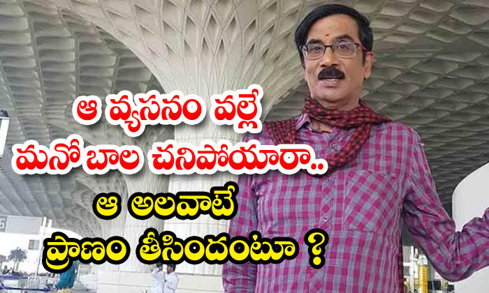 ఆ వ్యసనం వల్లే మనోబాల చనిపోయారా.. ఆ అలవాటే ప్రాణం తీసిందంటూ