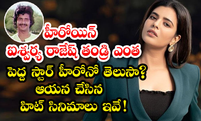 హీరోయిన్ ఐశ్వర్య రాజేష్ తండ్రి ఎంత పెద్ద స్టార్ హీరోనో తెలుసా ఆయన చేసిన ...