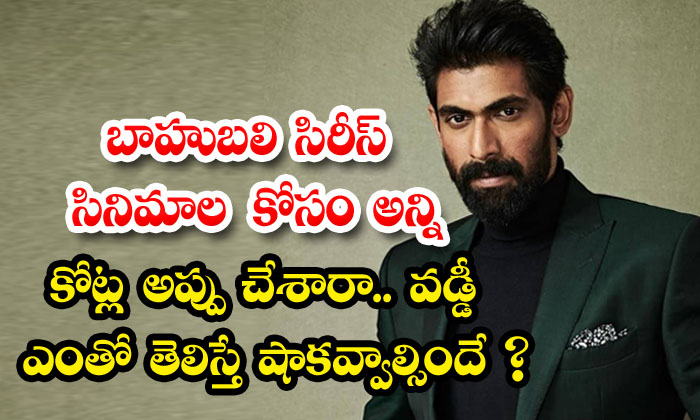 బాహుబలి సిరీస్ సినిమాల కోసం అన్ని కోట్ల అప్పు చేశారా.. వడ్డీ ఎంతో ...