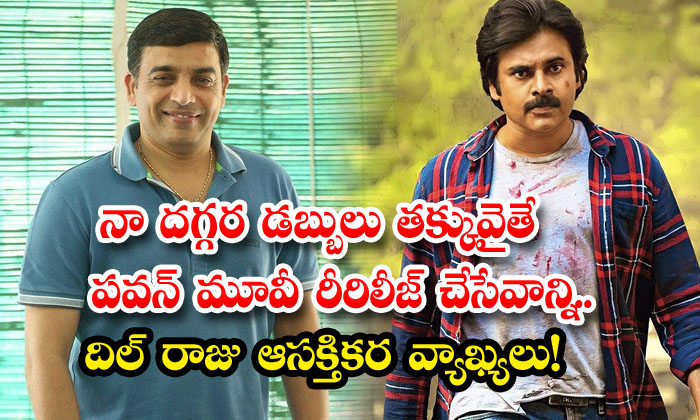 నా దగ్గర డబ్బులు తక్కువైతే పవన్ మూవీ రీరిలీజ్ చేసేవాన్ని.. దిల్ రాజు ...