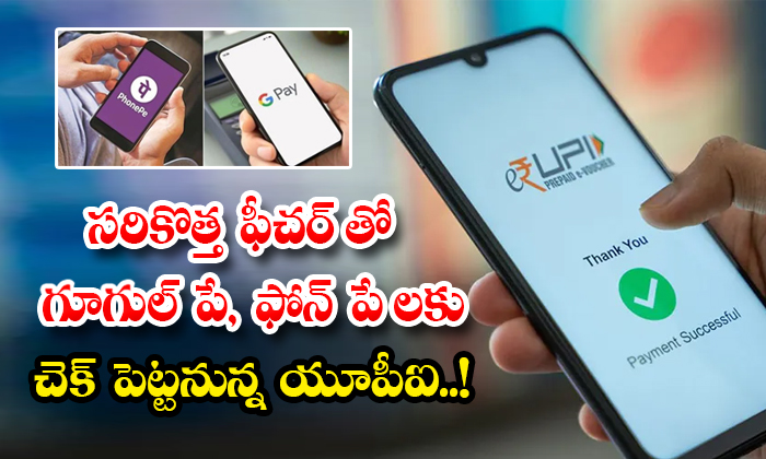 సరికొత్త ఫీచర్ తో గూగుల్ పే, ఫోన్ పే లకు చెక్ పెట్టనున్న యూపీఐ..