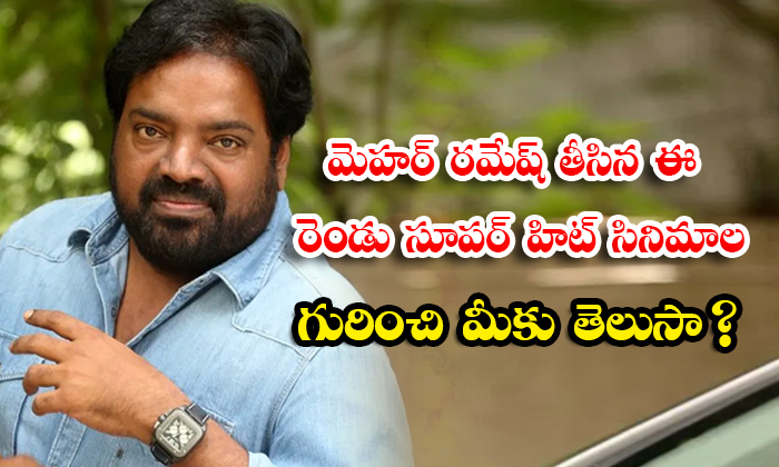 మెహర్ రమేష్ తీసిన ఈ రెండు సూపర్ హిట్ సినిమాల గురించి మీకు తెలుసా