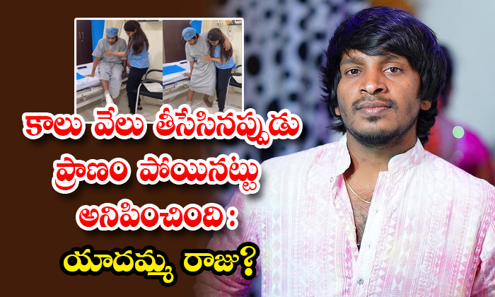 Yadamma Raju: కాలు వేలు తీసేసినప్పుడు ప్రాణం పోయినట్టు అనిపించింది ...