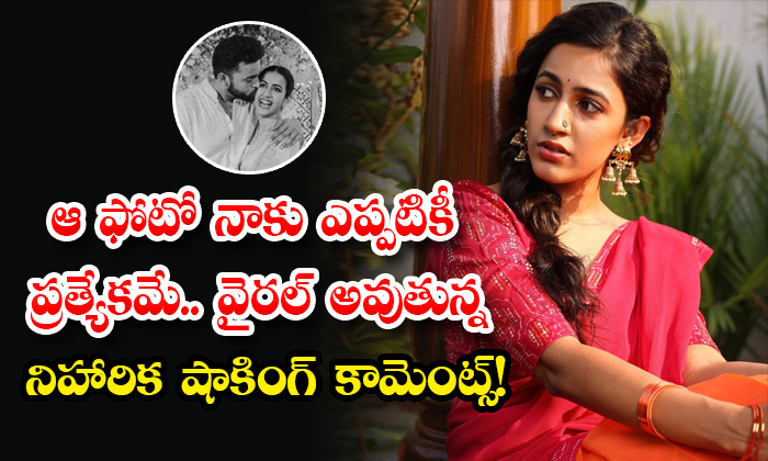 ఆ ఫోటో నాకు ఎప్పటికీ ప్రత్యేకమే.. వైరల్ అవుతున్న నిహారిక షాకింగ్ కామెంట్స్