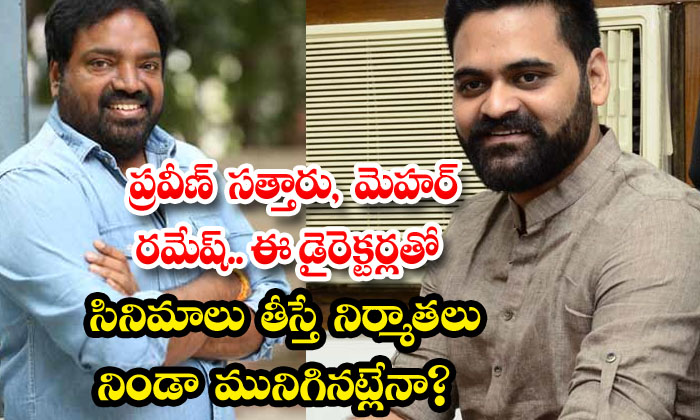 ప్రవీణ్ సత్తారు, మెహర్ రమేష్.. ఈ డైరెక్టర్లతో సినిమాలు తీస్తే నిర్మాతలు ...