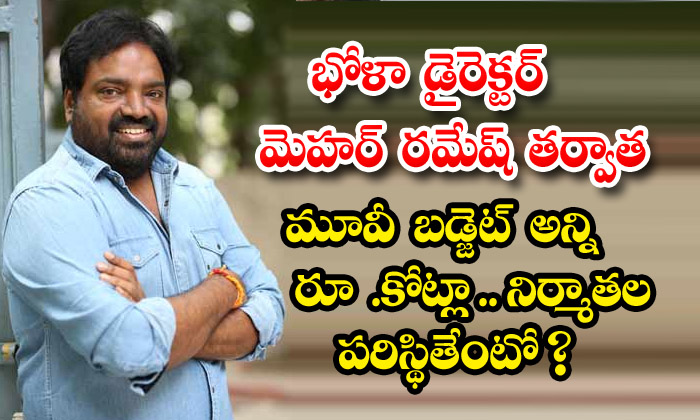 భోళా డైరెక్టర్ మెహర్ రమేష్ తర్వాత మూవీ బడ్జెట్ అన్ని రూ.కోట్లా ...
