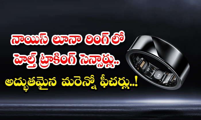 నాయిస్ లూనా రింగ్ లో హెల్త్ ట్రాకింగ్ సెన్సార్లు.. అద్భుతమైన మరెన్నో ...