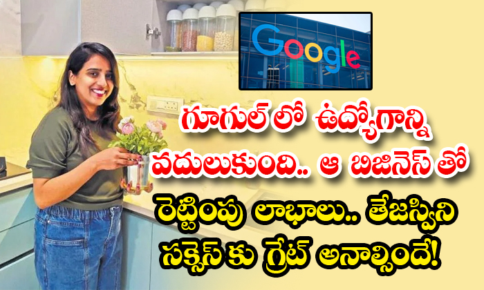 గూగుల్ లో ఉద్యోగాన్ని వదులుకుంది.. ఆ బిజినెస్ తో రెట్టింపు లాభాలు ...