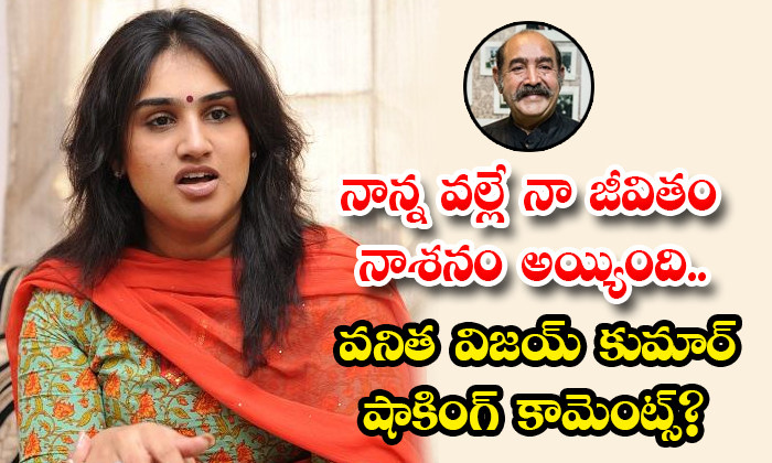 Vanitha Vijay Kumar : నాన్న వల్లే నా జీవితం నాశనం అయ్యింది..వనిత విజయ్ ...