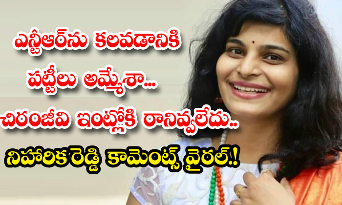 Niharika Reddy : ఎన్టీఆర్ ను కలవడానికి పట్టీలు అమ్మేశా.. చిరంజీవి ...