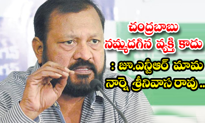 చంద్రబాబు నమ్మదగిన వ్యక్తి కాదు..: జూ.ఎన్టీఆర్ మామ నార్నె శ్రీనివాసరావు