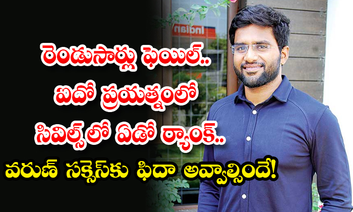 రెండుసార్లు ఫెయిల్.. ఐదో ప్రయత్నంలో సివిల్స్ లో ఏడో ర్యాంక్.. వరుణ్ ...