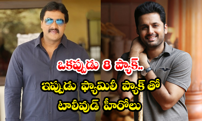 ఒకప్పుడు 8 ప్యాక్...ఇప్పుడు ఫ్యామిలీ ప్యాక్ తో టాలీవుడ్ హీరోలు