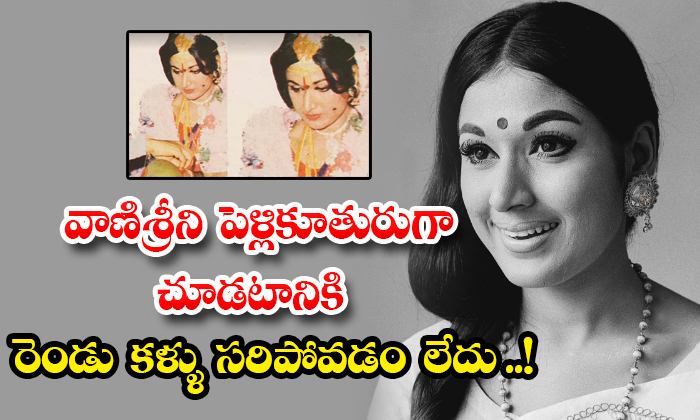 వాణిశ్రీని పెళ్లికూతురుగా చూడటానికి రెండు కళ్ళు సరిపోవడం లేదు