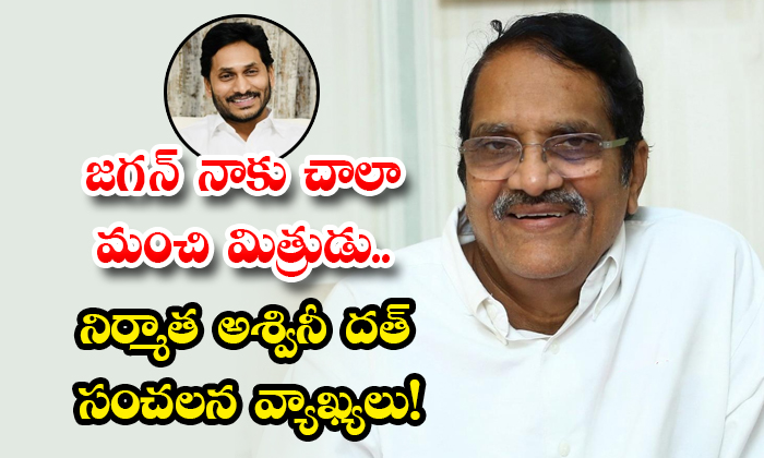 జగన్ నాకు చాలా మంచి మిత్రుడు.. నిర్మాత అశ్వినీ దత్ సంచలన వ్యాఖ్యలు