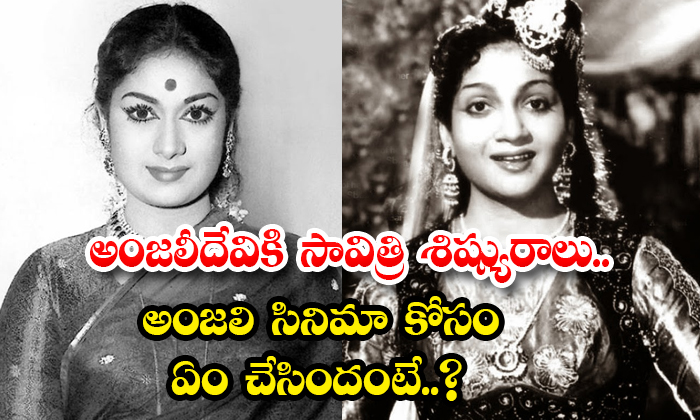 అంజలీదేవికి సావిత్రి శిష్యురాలు.. అంజలి సినిమా కోసం ఏం చేసిందంటే..