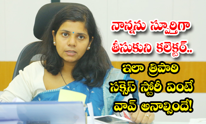 నాన్నను స్పూర్తిగా తీసుకుని కలెక్టర్.. ఇలా త్రిపాఠి సక్సెస్ స్టోరీ ...